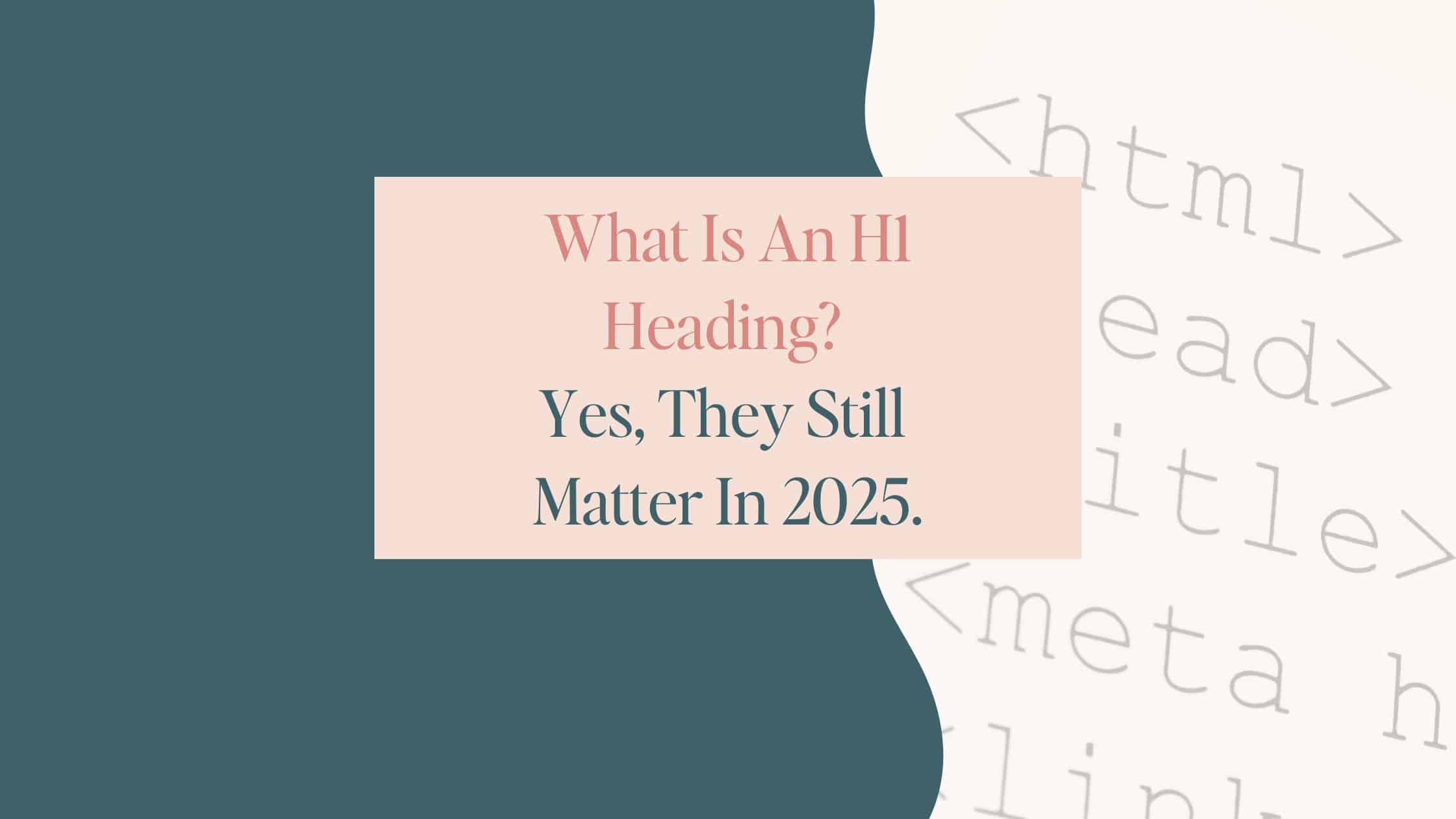 What Is An H1 Heading? And Why They Still Matter In 2025